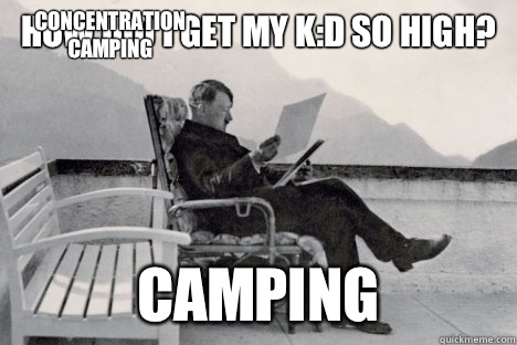 how did i get my k:d so high? camping Concentration camping - Chilling Hitler - quickmeme