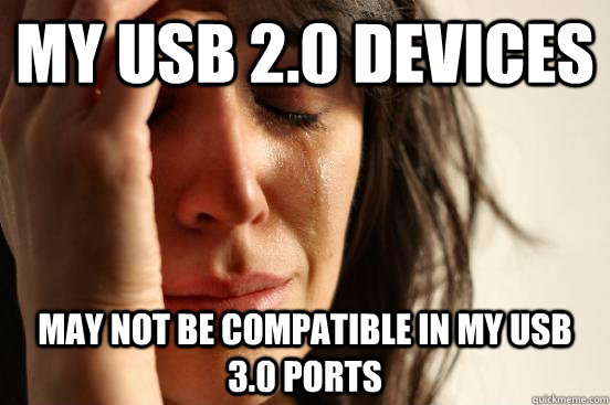 My USB 2.0 devices May not be compatible in my USB 3.0 ports - First World Problems - quickmeme