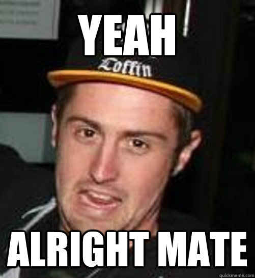 YEAH ALRIGHT MATE - Browndong666 - quickmeme