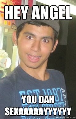 Hey Angel you dah sexaaaaayyyyyy - Carlos Spicy Weiner - quickmeme