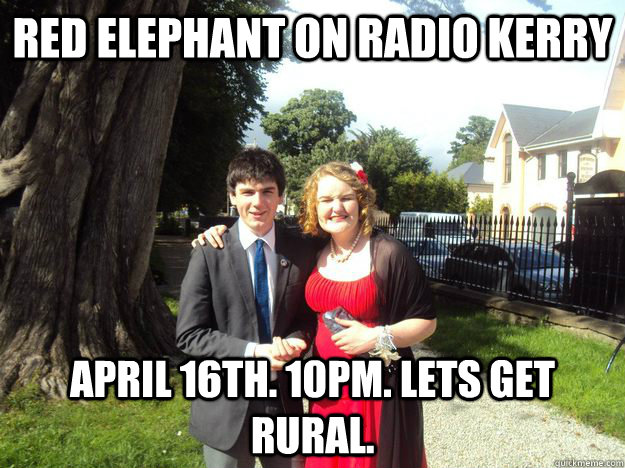 Red Elephant on radio kerry April 16th. 10pm. Lets get rural. - Misc - quickmeme