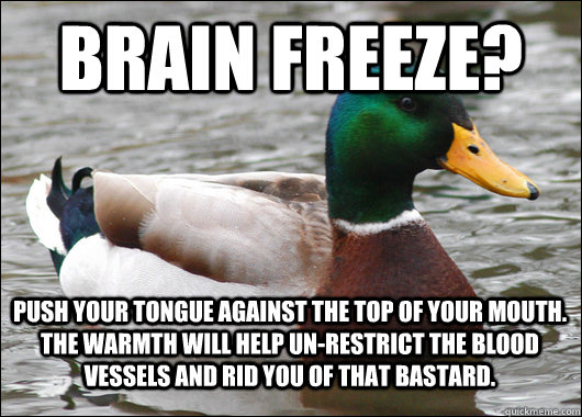 Brain freeze? Push your tongue against the top of your mouth. The warmth will help un-restrict ...