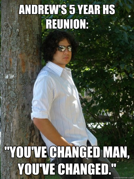 Andrew's 5 year HS reunion: "you've changed man, you've changed." - Andrews hair - quickmeme