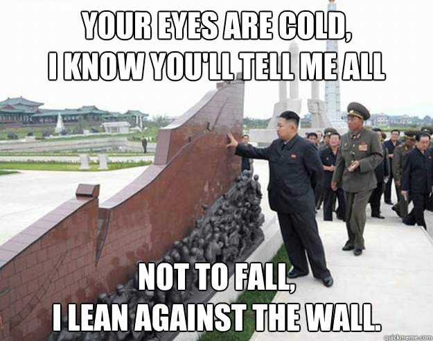 your eyes are cold, i know you'll tell me all not to fall, i lean against the wall. - Misc ...