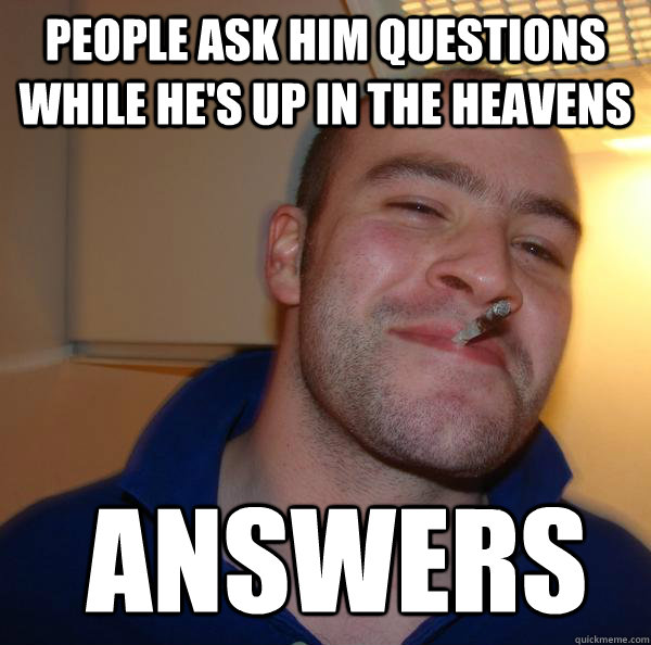 People ask him questions while he's up in the heavens Answers - Misc - quickmeme