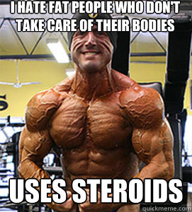 I hate fat people who don't take care of their bodies Uses Steroids - Misc - quickmeme