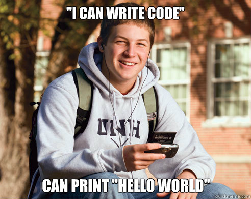 "I can write code" Can print "Hello World" - College Freshman - quickmeme