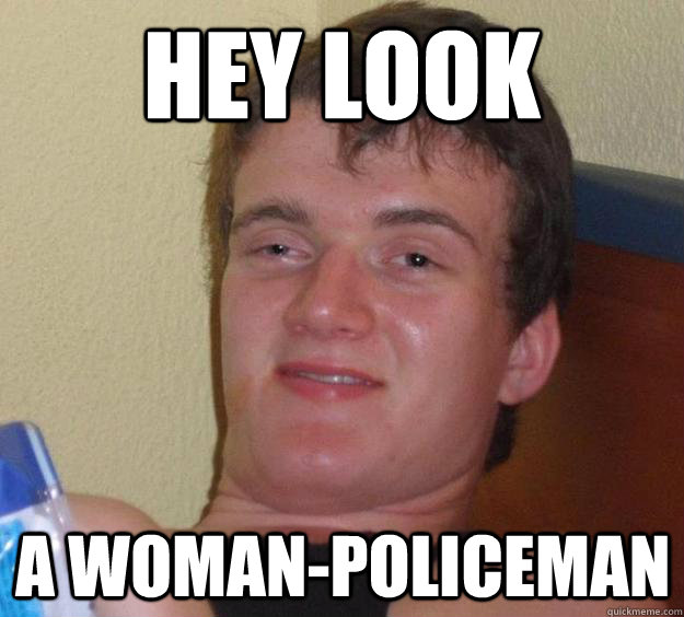 Hey Look a woman-policeman - Misc - quickmeme
