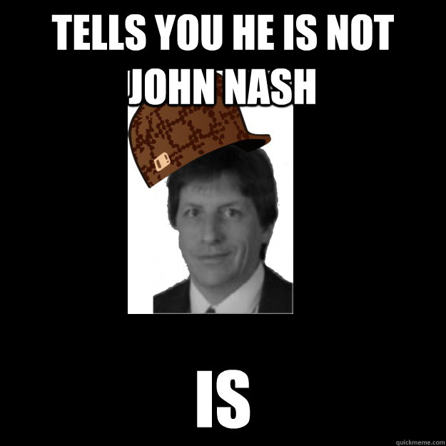 Tells you he is not John Nash IS - scumbag economics professor - quickmeme