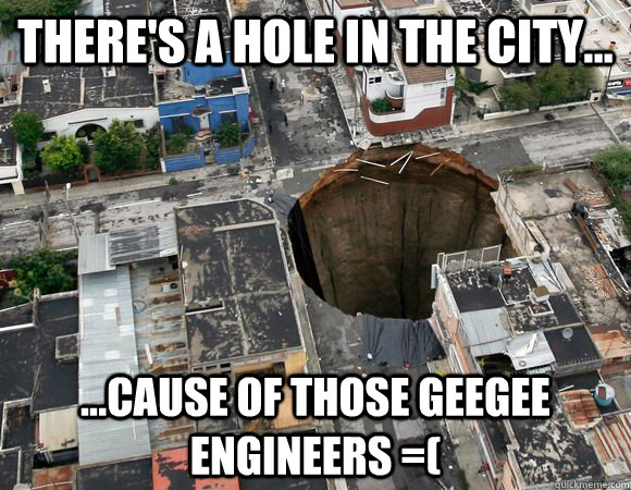 There's a hole in the city... ...cause of those GeeGee engineers =( - uOttawa engineers - quickmeme