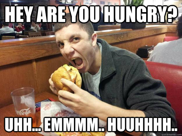 Hey are you hungry? uhh... emmmm.. huuhhhh.. - ibrahim massoud - quickmeme