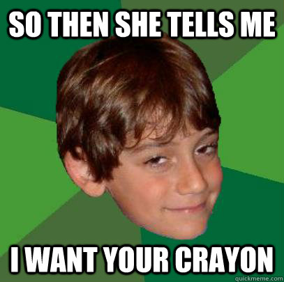 So then she tells me I want your crayon - Misc - quickmeme