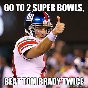 Go TO 2 Super Bowls, Beat Tom Brady Twice - Eli Brady - quickmeme