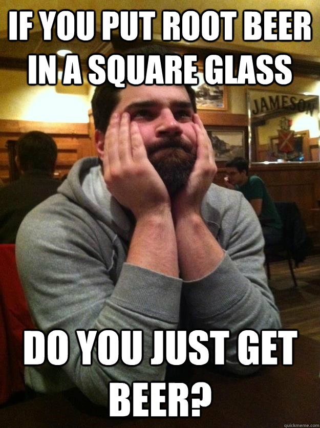 If you put root beer in a square glass Do you just get beer? - Misc - quickmeme