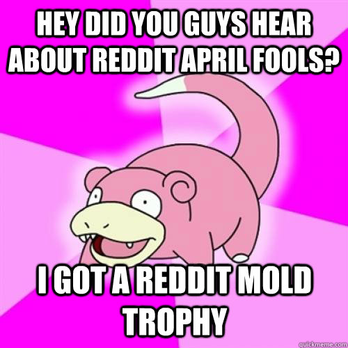 Hey did you guys hear about reddit april fools? I got a Reddit Mold trophy - Slow Poke - quickmeme