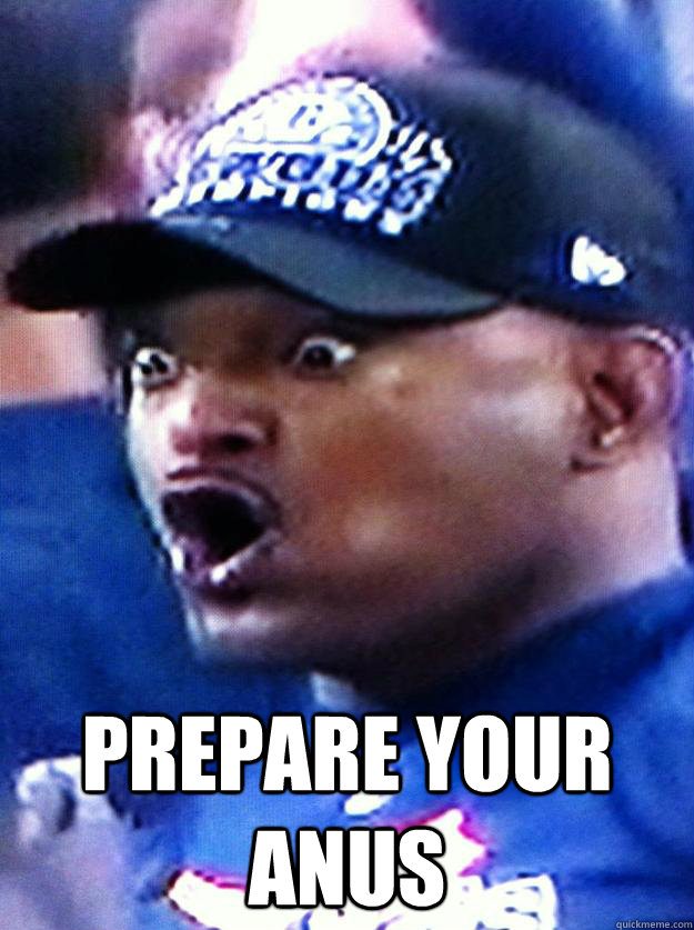 PREPARE YOUR ANUS - Misc - quickmeme