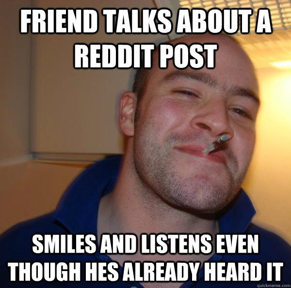 Friend talks about a reddit post Smiles and listens even though hes already heard it - Misc ...