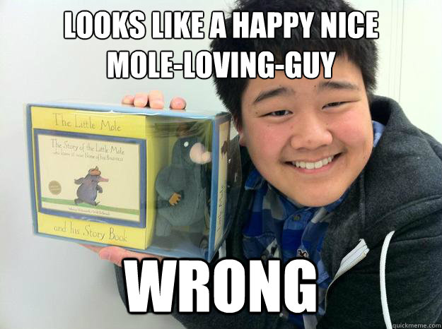 looks like a happy nice mole-loving-guy WRONG - Kyle - quickmeme