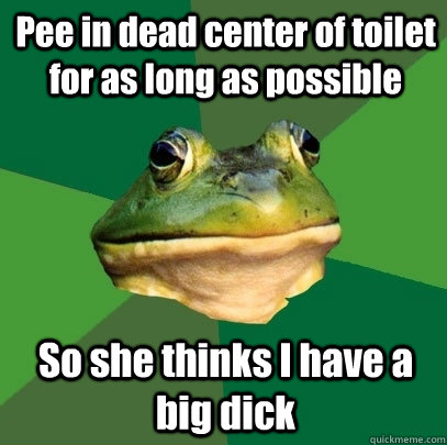 Pee in dead center of toilet for as long as possible So she thinks I have a big dick - Misc ...