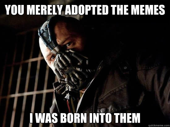 You merely adopted the memes I was born into them - Condescending Bane - quickmeme