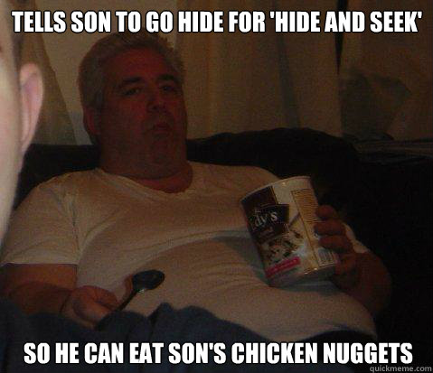 Tells son to go hide for 'Hide and Seek' so he can eat son's chicken nuggets - Scumbag Fat Dad ...