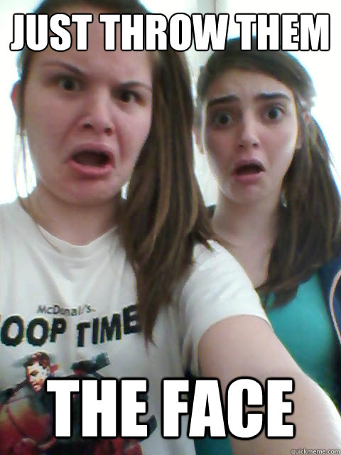 JUST THROW THEM THE FACE - Jenna Marbles - the face. - quickmeme