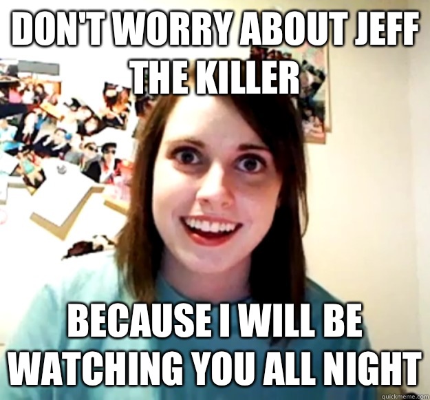 Don't worry about jeff the killer Because i will be watching you all night - Misc - quickmeme