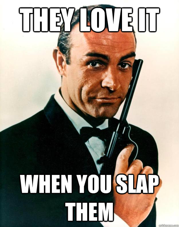 They love it when you slap them - Violent Bond - quickmeme