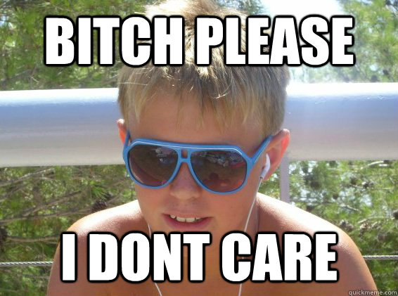 Bitch Please i dont care - smith - quickmeme
