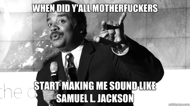 When did y'all motherfuckers start making me sound like Samuel L. Jackson - Misc - quickmeme