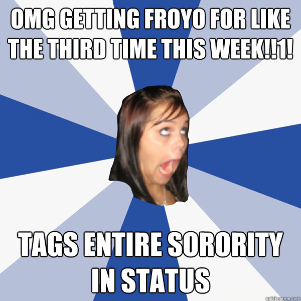 Omg getting froyo for like the third time this week!!1! tags entire sorority in status ...