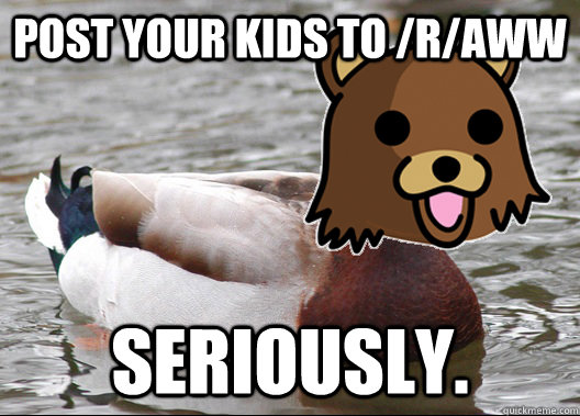 POST YOUR KIDS TO /R/AWW SERIOUSLY. - PEDODUCK - quickmeme
