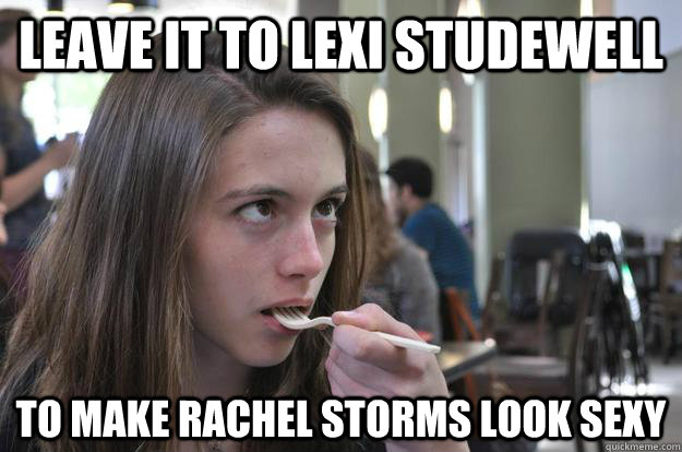 Leave it to Lexi Studewell To make Rachel Storms Look Sexy - Misc - quickmeme