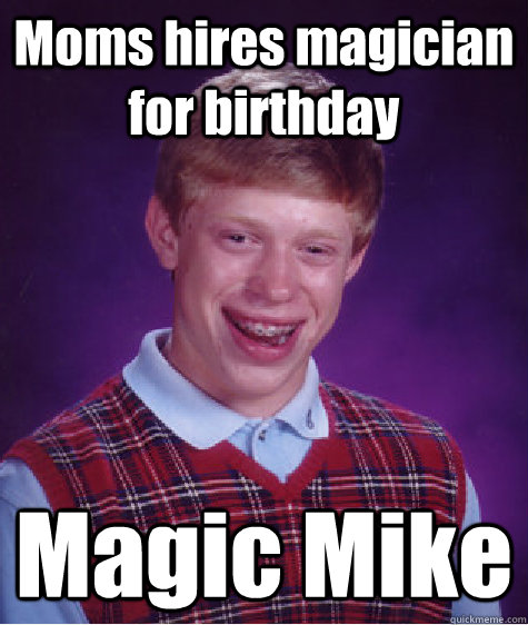 Moms hires magician for birthday Magic Mike - Misc - quickmeme