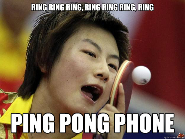 ring ring ring, ring ring ring, ring ping pong phone - Misc - quickmeme