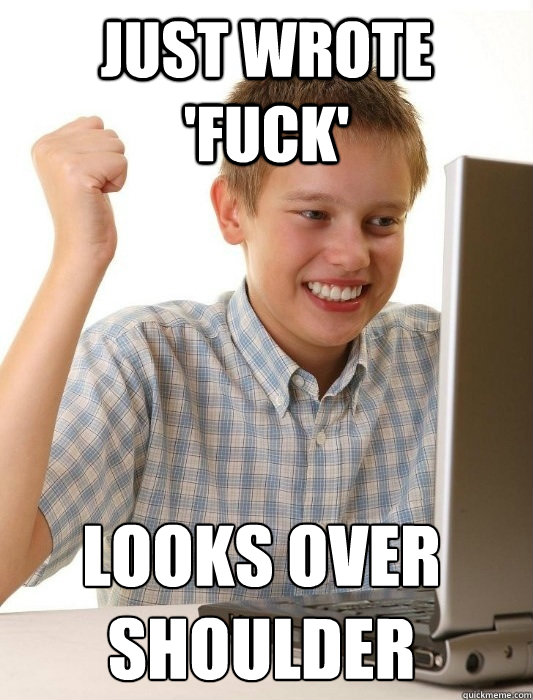 just wrote 'Fuck' looks over shoulder - First Day on the Internet Kid - quickmeme
