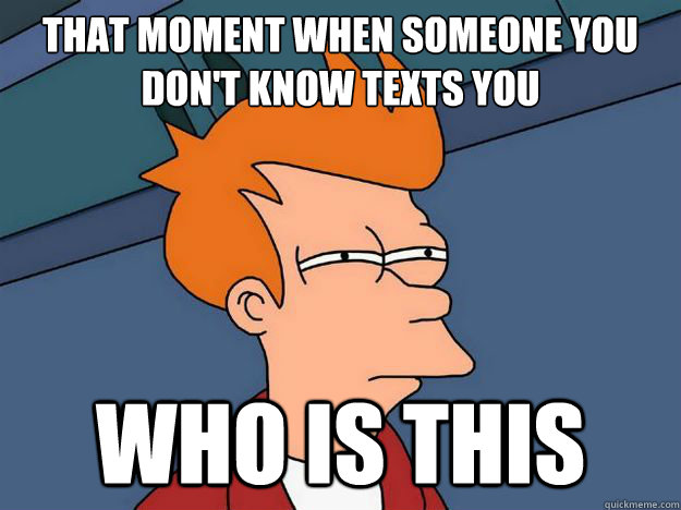 That Moment when someone you don't know texts you Who is this - Who Is this - quickmeme