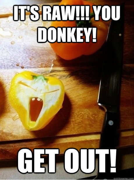 It's raw!!! You donkey! GET OUT! - Misc - quickmeme
