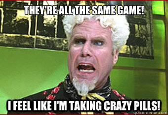 They're all the same game! I Feel like I'm taking crazy pills! - Misc - quickmeme