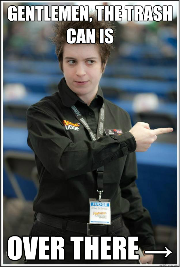 Gentlemen, the trash can is OVER THERE → - Super-Serial Judge - quickmeme