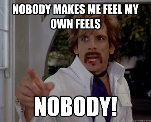 Nobody Makes me feel my own feels Nobody! - Misc - quickmeme