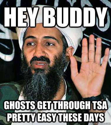 Hey buddy ghosts get through TSA pretty easy these days - Ghost Osama - quickmeme