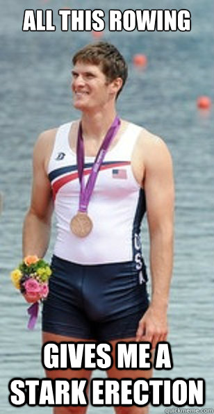 all this rowing gives me a stark erection - Good Guy Rummel - quickmeme
