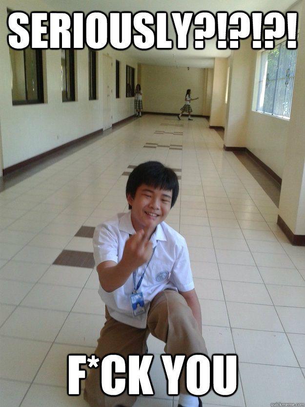 Seriously?!?!?! f*ck you - arona - quickmeme