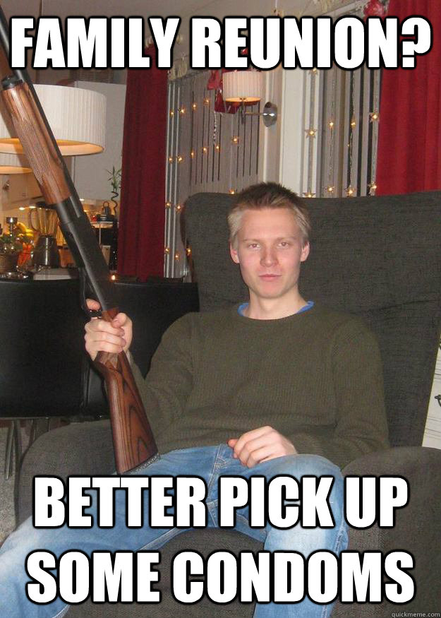 Family reunion? Better pick up some condoms - Redneck Stian - quickmeme