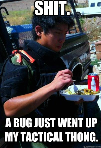 shit. a bug just went up my tactical thong. - Misc - quickmeme