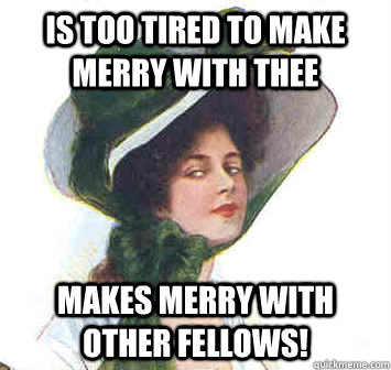 Is too tired to make merry with thee Makes merry with other fellows! - Scumbag Victorian Lass ...