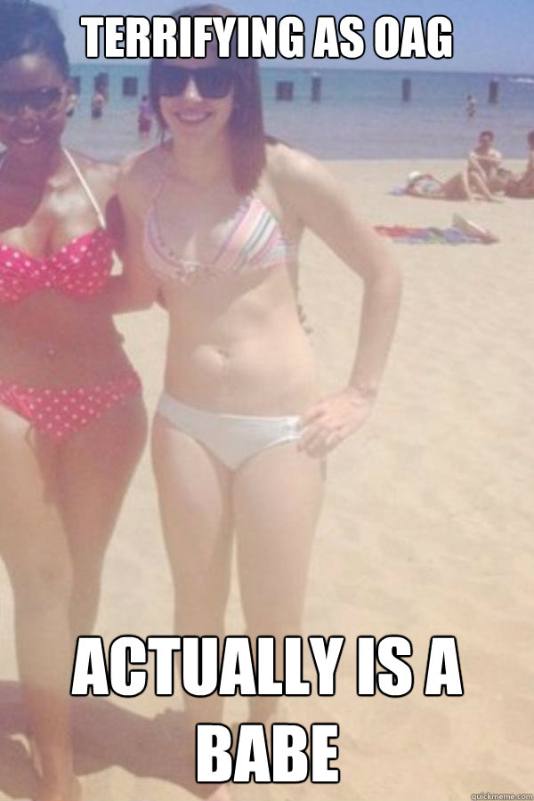 Terrifying as OAG actually is a babe - Overly Attached Babe - quickmeme