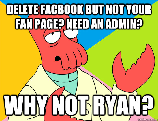 Delete facbook but not your fan page? need an admin? why not ryan? - Misc - quickmeme