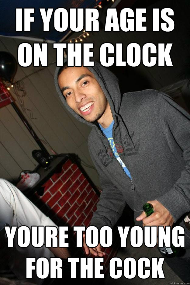 If your age is on the clock youre too young for the cock - jeez - quickmeme